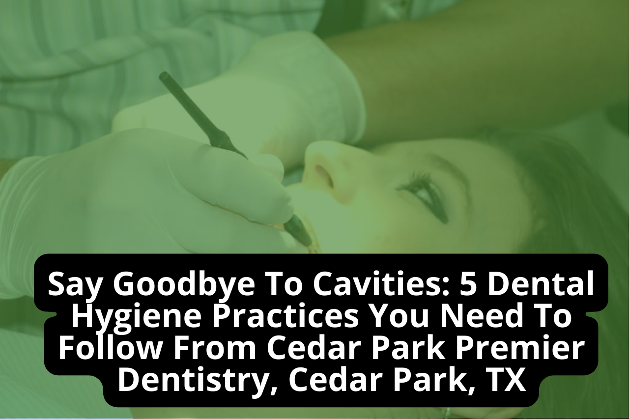 Say Goodbye to Cavities: 5 Dental Hygiene Practices You Need to Follow ...