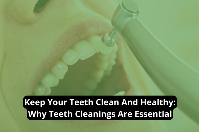 Keep Your Teeth Clean And Healthy: Why Teeth Cleanings Are Essential ...